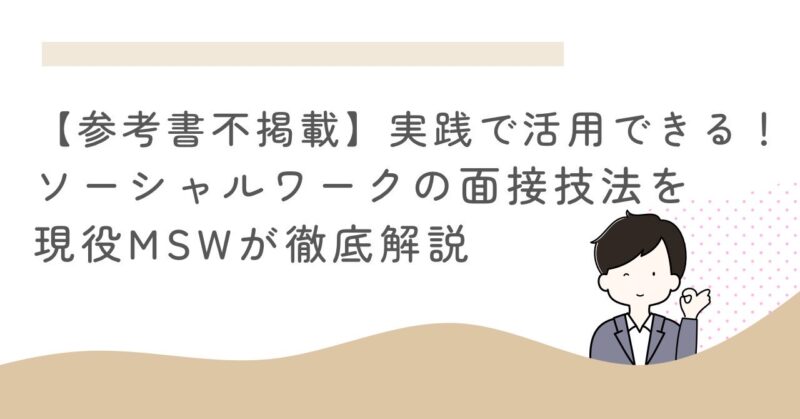 【参考書不掲載】実践で活用できるソーシャルワークの面接技法を現役MSWが徹底解説 – ソーシャルワーク部
